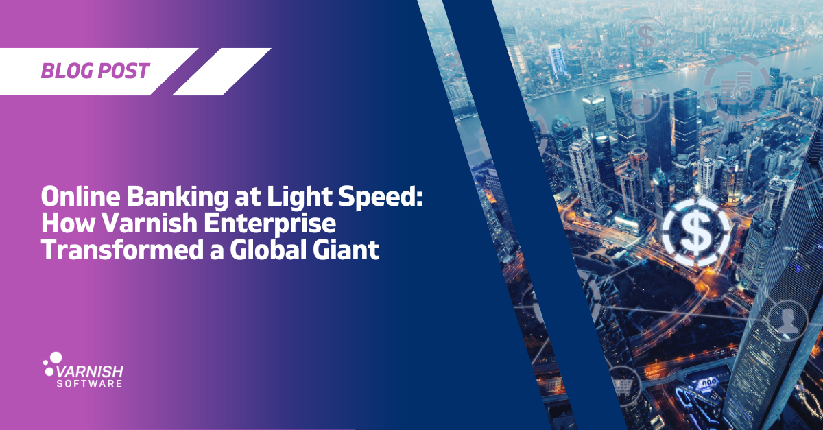 Online Banking at Light Speed: How Varnish Enterprise Transformed a ...